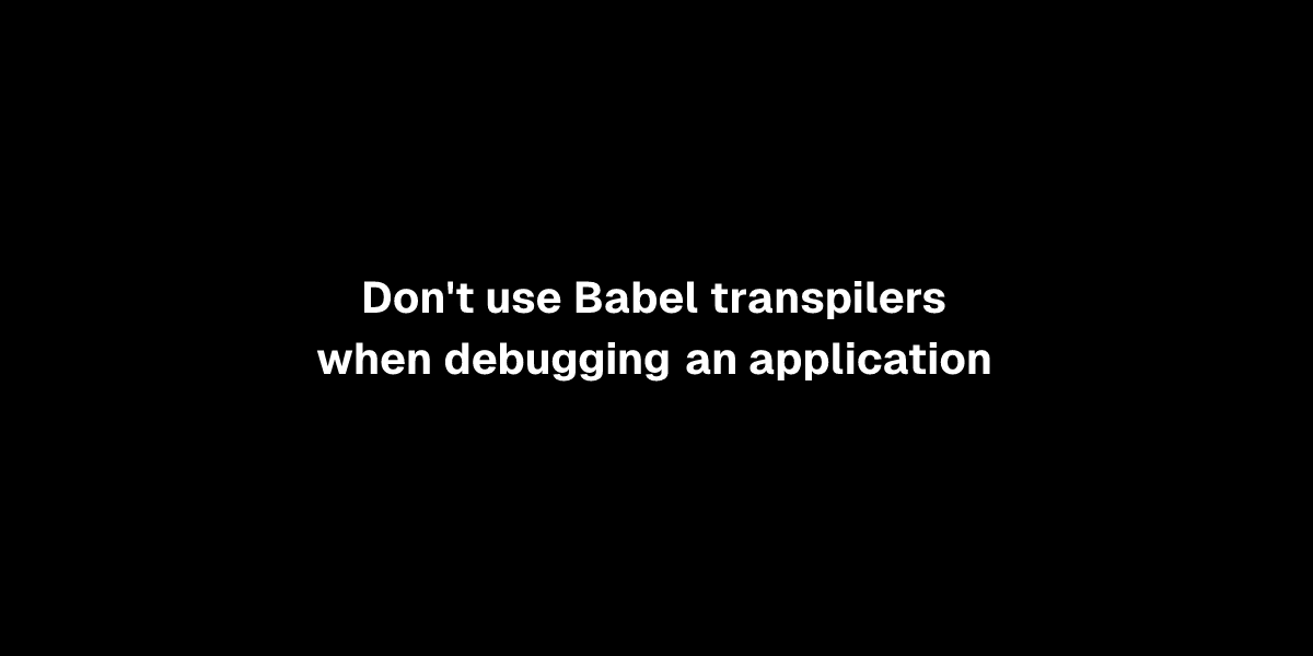 Don't use Babel transpilers when debugging an application