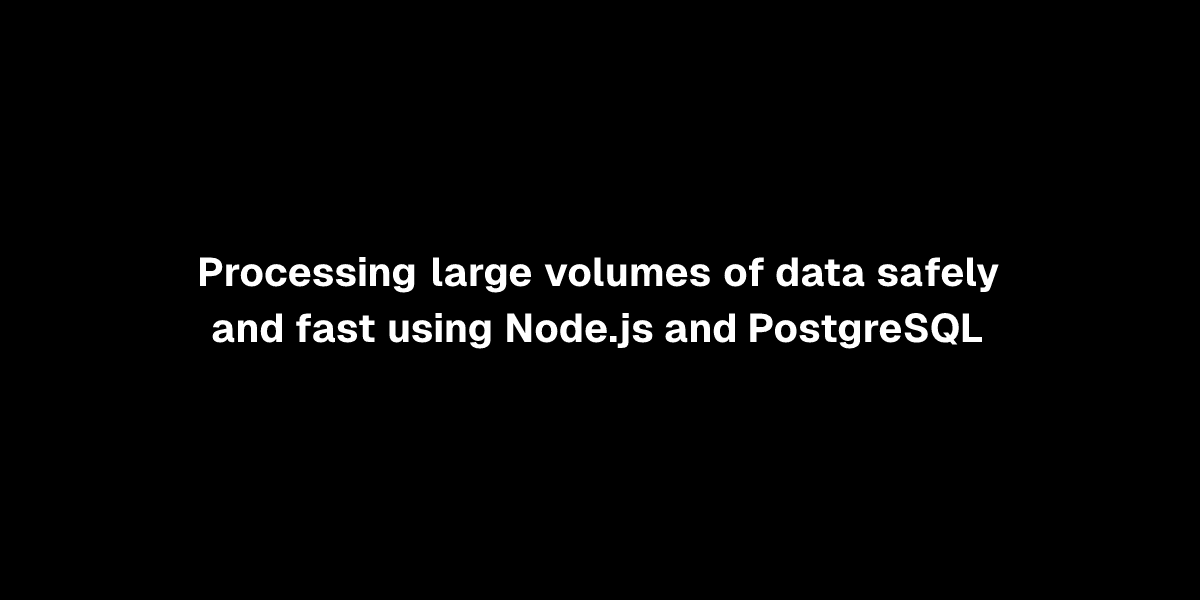 Processing large volumes of data safely and fast using Node.js and PostgreSQL